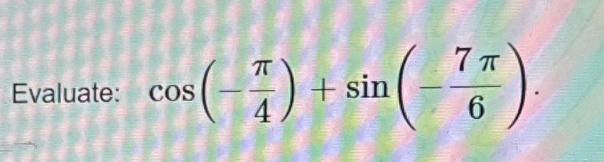Solved Evaluate: cos(-π4)+sin(-7π6) | Chegg.com