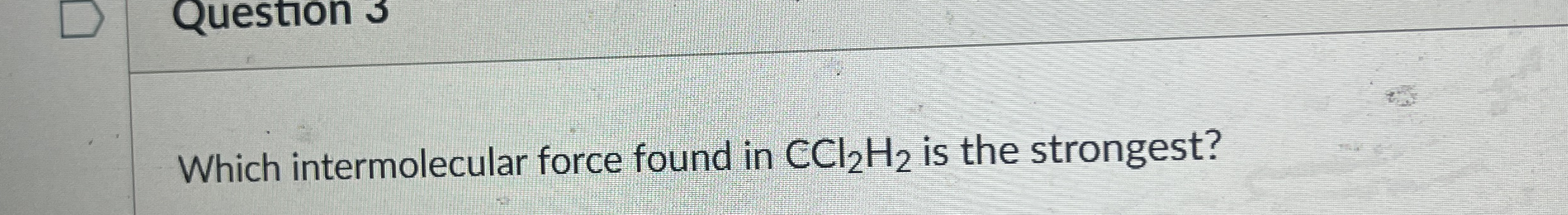 Solved Which intermolecular force found in CCl2H2 ﻿is the | Chegg.com