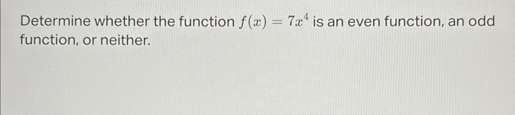 Solved Determine whether the function f(x)=7x4 ﻿is an even | Chegg.com