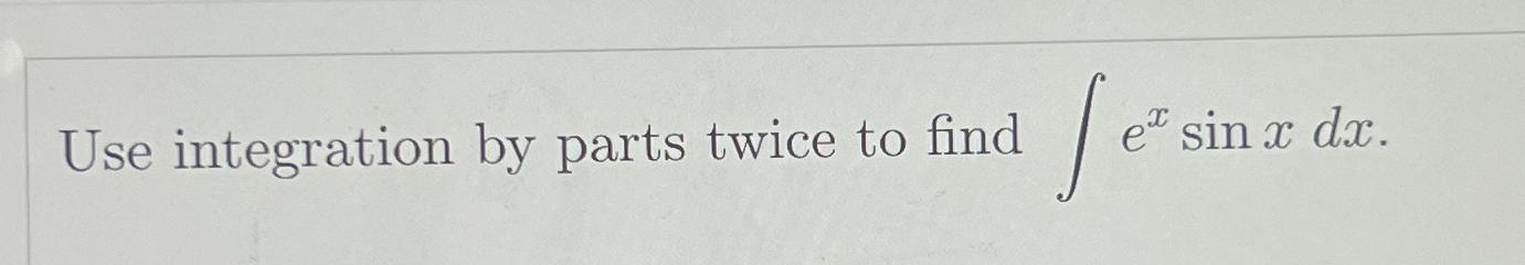 Solved Use integration by parts twice to find ∫﻿﻿exsinxdx. | Chegg.com