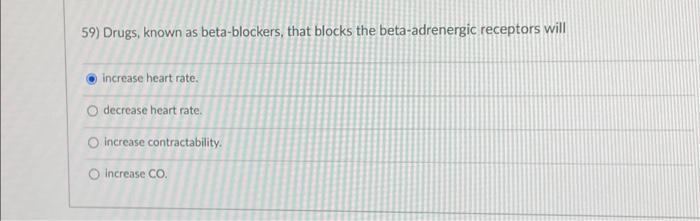 Solved 59) Drugs, known as beta-blockers, that blocks the | Chegg.com