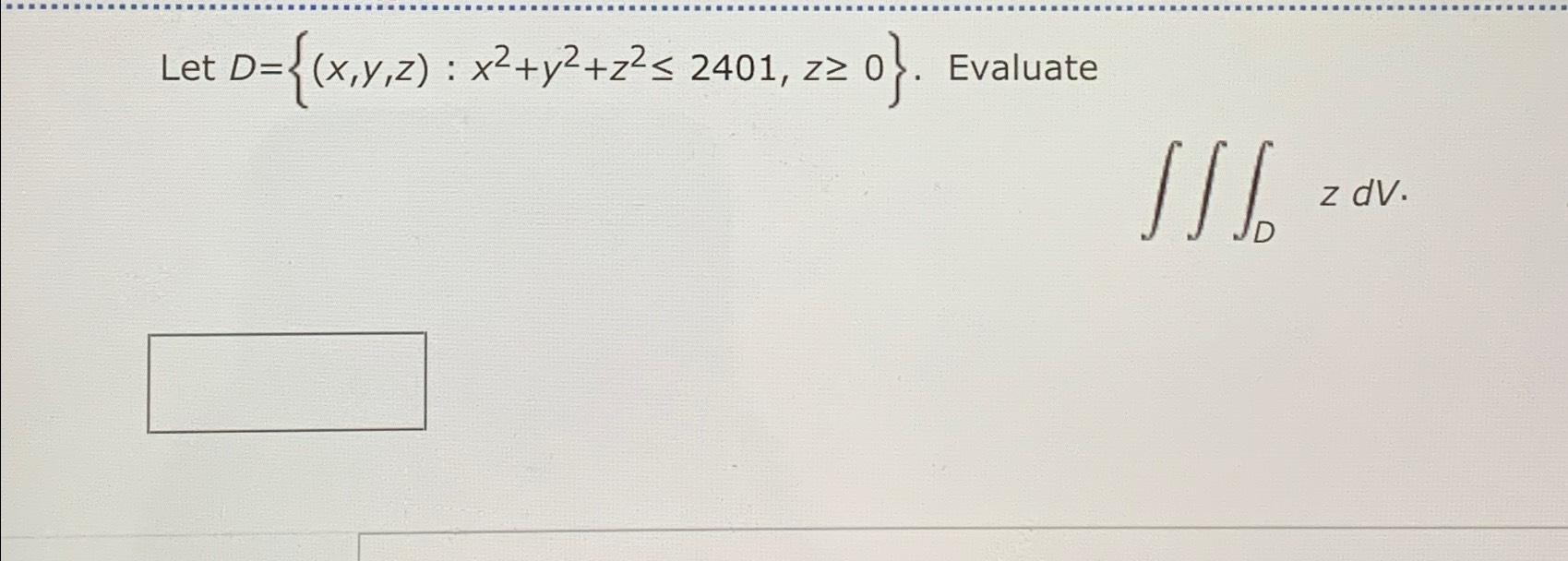 Solved Let D={(x,y,z):x2+y2+z2≤2401,z≥0}. ﻿Evaluate∭DzdV | Chegg.com