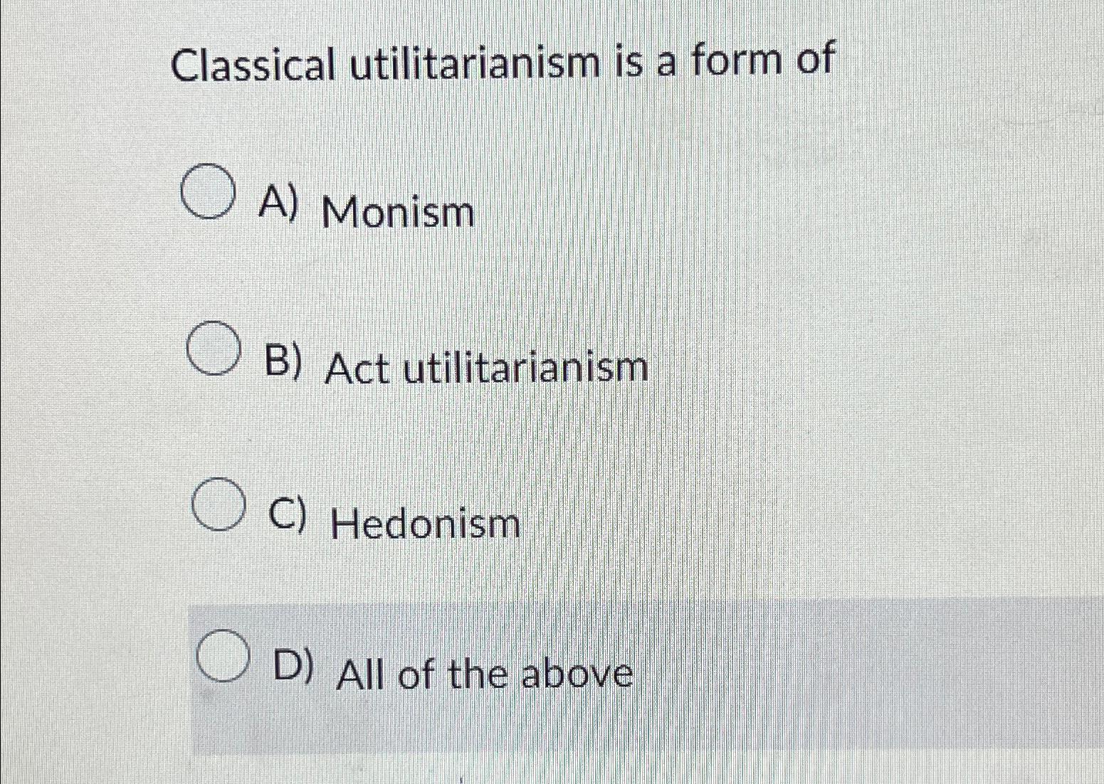 Solved Classical utilitarianism is a form ofA) ﻿MonismB) | Chegg.com