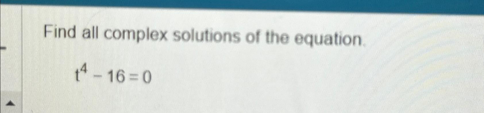 Solved Find all complex solutions of the equationt4-16=0 | Chegg.com