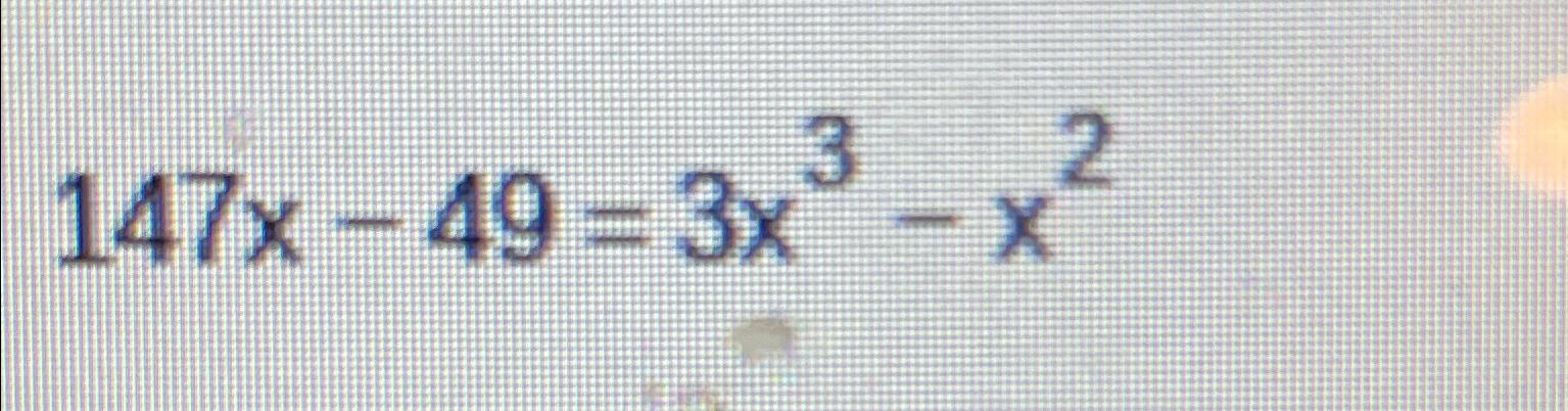 Solved 147x-49=3x3-x2 | Chegg.com