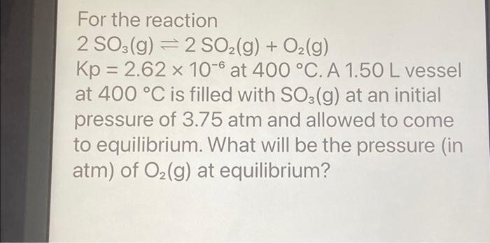 Solved For the reaction 2SO3( g)⇌2SO2( g)+O2( g)Kp=2.62×10−6 | Chegg.com