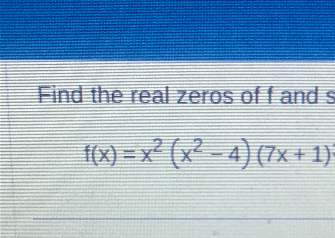 Solved Find the real zeros of f ﻿andf(x)=x2(x2-4)(7x+1) | Chegg.com