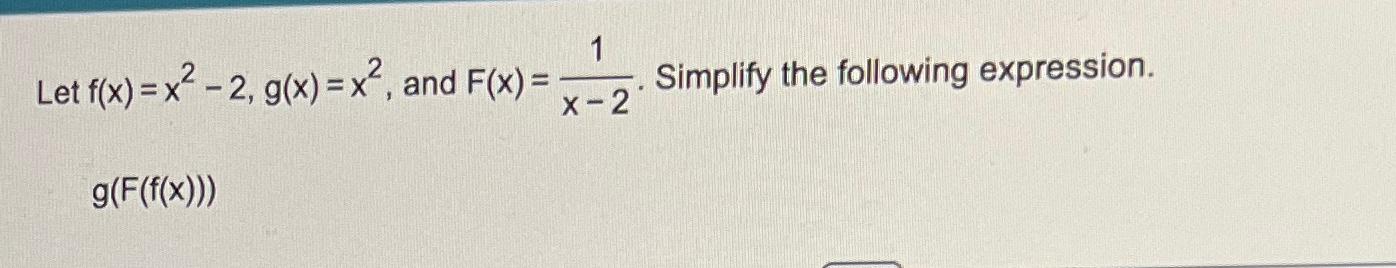 Solved Let f(x)=x2-2,g(x)=x2, ﻿and F(x)=1x-2. ﻿Simplify the | Chegg.com