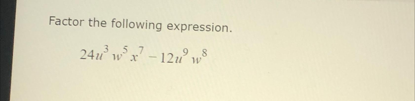 Solved Factor the following expression.24u3w5x7-12u9w8 | Chegg.com