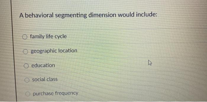 Solved A behavioral segmenting dimension would include: O | Chegg.com