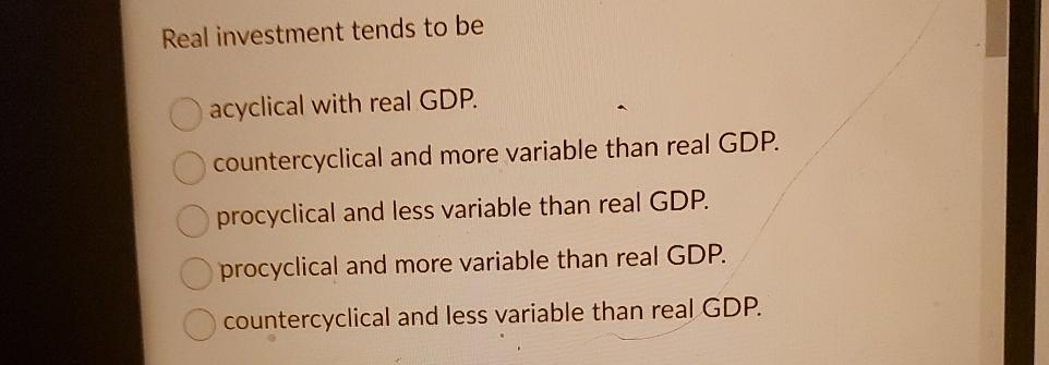 Solved Real investment tends to beacyclical with real | Chegg.com