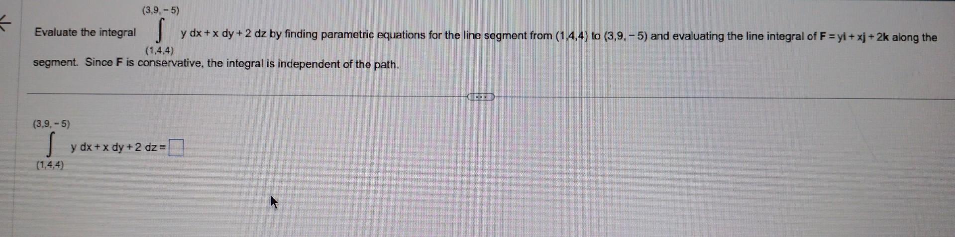 Solved Evaluate the integral ∫(1,4,4)(3,9,−5)ydx+xdy+2dz by | Chegg.com