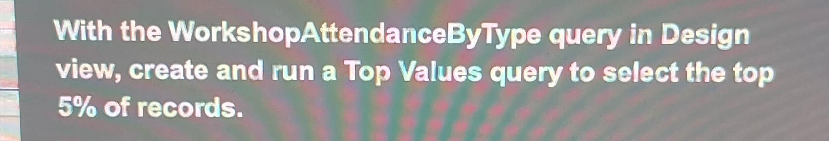 Solved With the WorkshopAttendanceByType query in Design | Chegg.com
