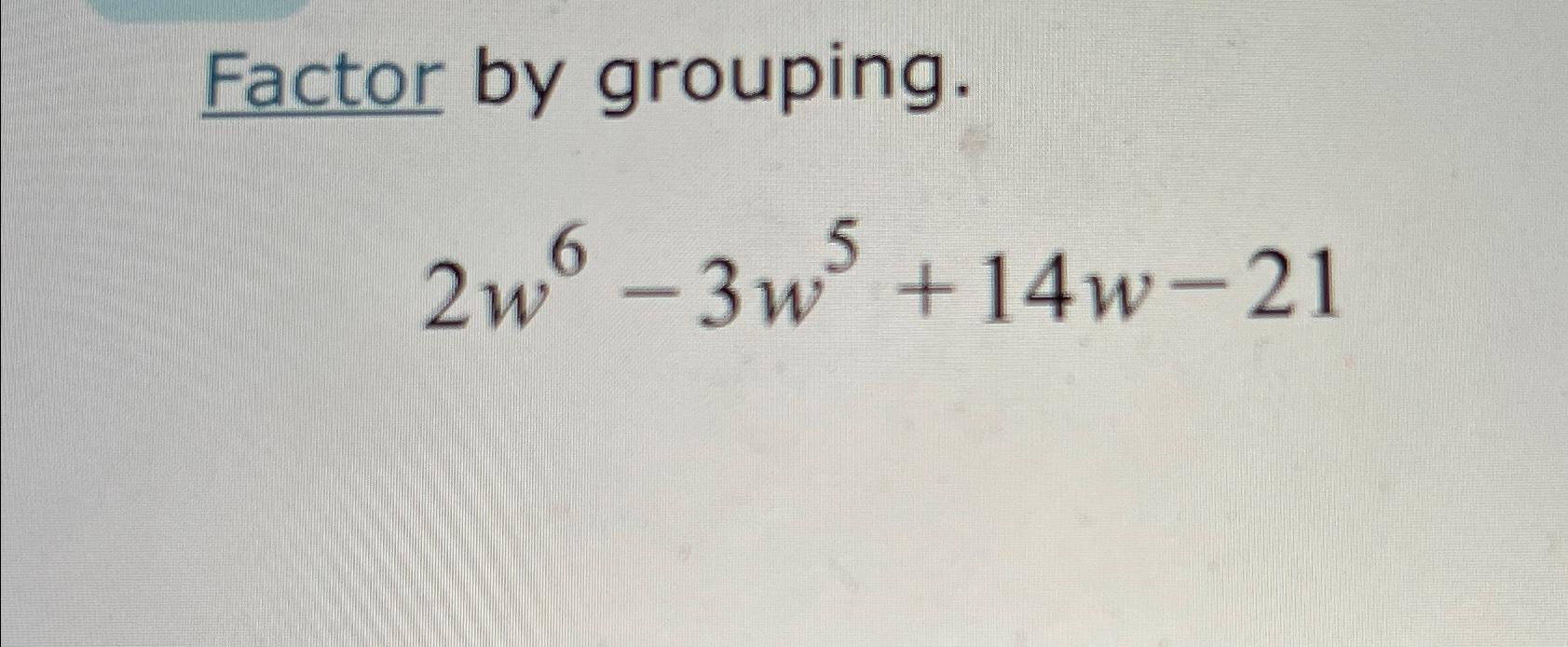 Solved Factor by grouping.2w6-3w5+14w-21 | Chegg.com