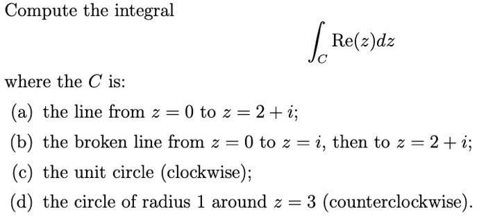 Solved Compute the integral ∫CRe(z)dz where the C is: (a) | Chegg.com
