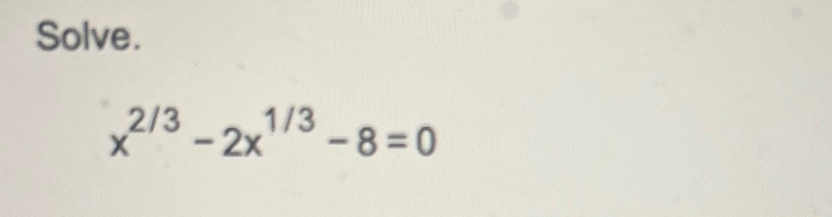 Solved Solve.x23-2x13-8=0 | Chegg.com