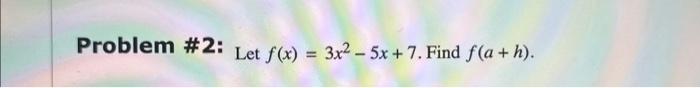 Solved Problem \#2: Let f(x)=3x2−5x+7. Find f(a+h). | Chegg.com