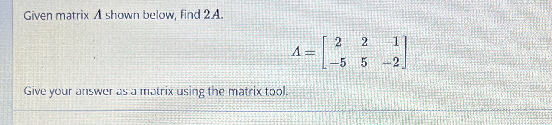 Solved Given matrix A shown below, find 2A.A=[22-1-55-2]Give | Chegg.com