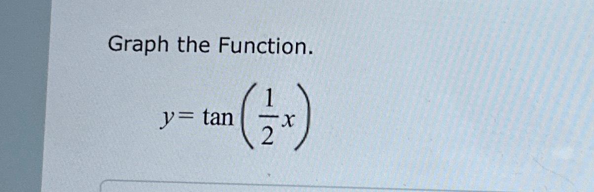 Solved Graph the Function.y=tan(12x) | Chegg.com