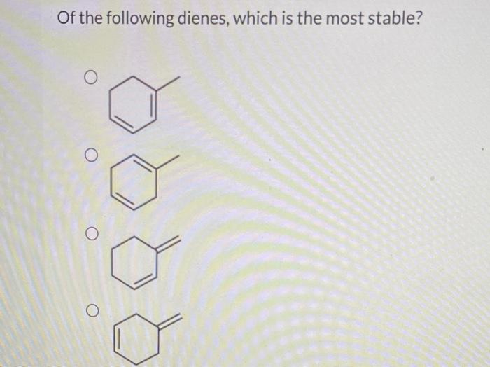 Solved Of the following dienes, which is the most stable? O | Chegg.com