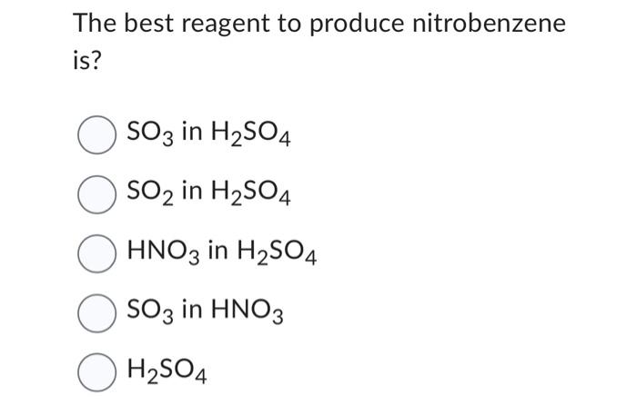 Solved The best reagent to produce nitrobenzene is? SO3 in | Chegg.com