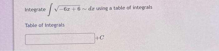 Solved Integrate ∫−6x+6∼dx using a table of integrals Table | Chegg.com