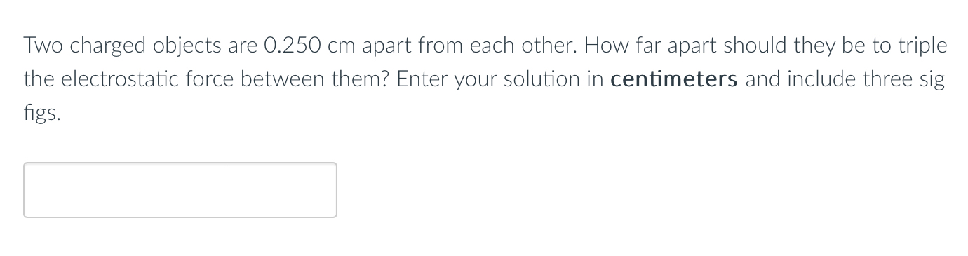 Solved Two charged objects are 0.250cm ﻿apart from each | Chegg.com