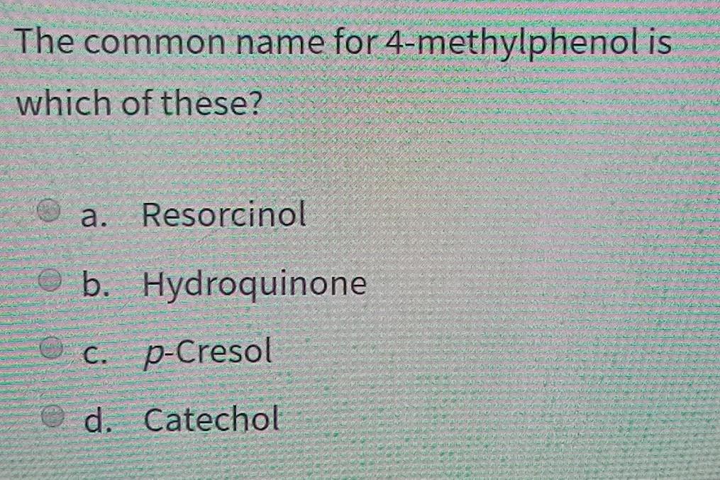 Solved The common name for 4-methylphenol is which of these? | Chegg.com