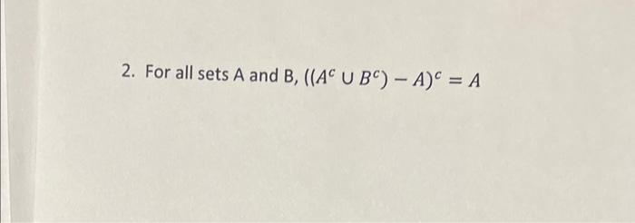 Solved 2. For all sets A and B,((Ac∪Bc)−A)c=A | Chegg.com