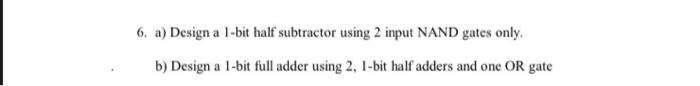 Solved 6. a) Design a l-bit half subtractor using 2 input | Chegg.com