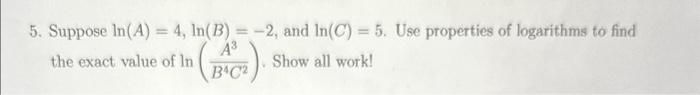 Solved 5. Suppose ln(A)=4,ln(B)=−2, and ln(C)=5. Use | Chegg.com