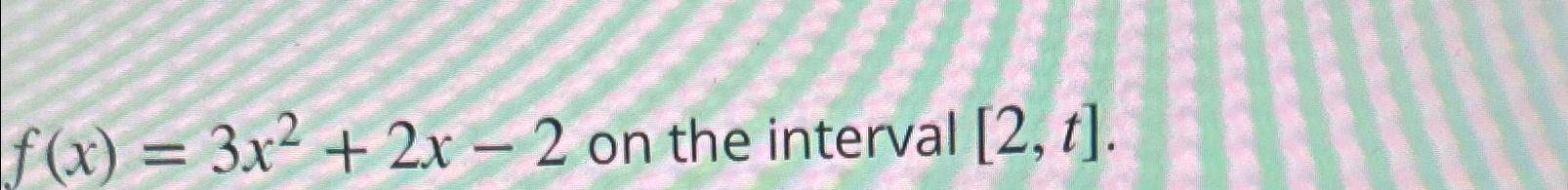 Solved f(x)=3x2+2x-2 ﻿on the interval 2,t | Chegg.com