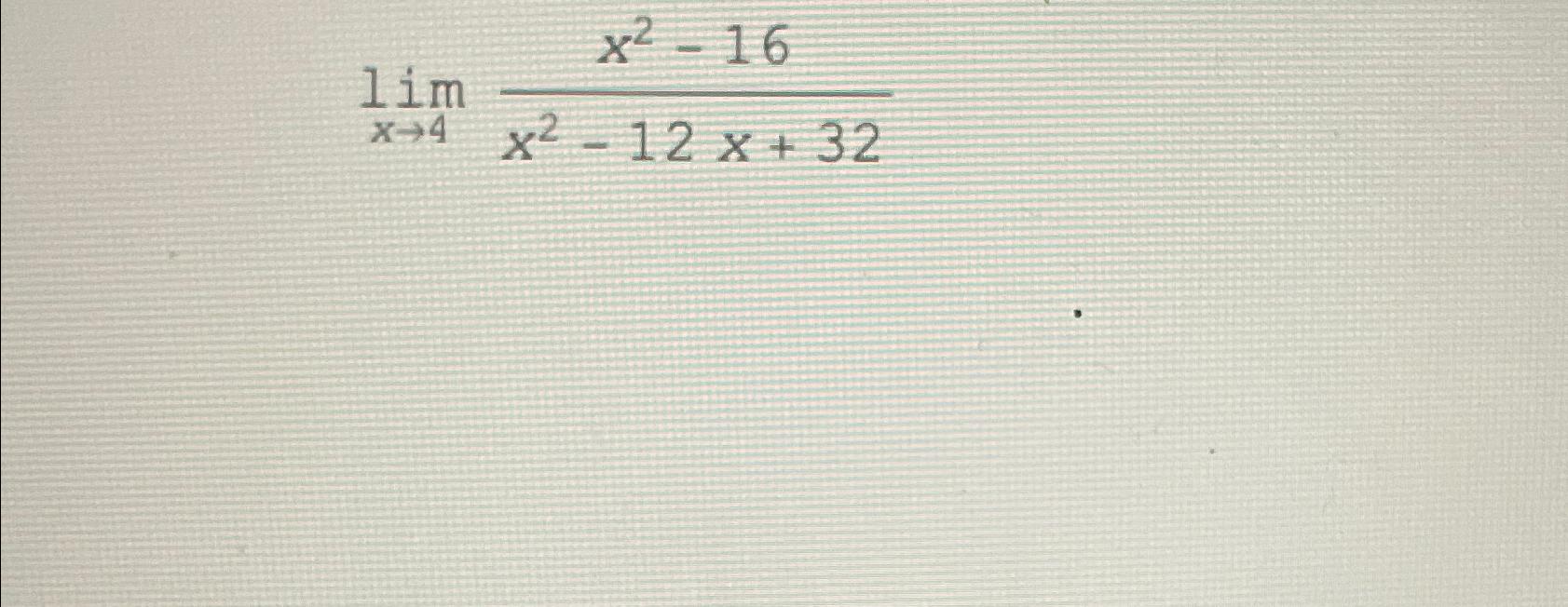 Solved limx→4x2-16x2-12x+32 | Chegg.com