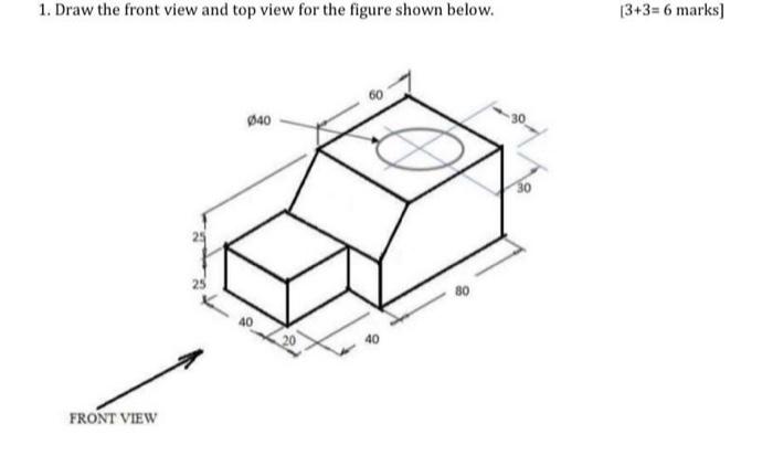 Solved 1. Draw the front view and top view for the figure | Chegg.com
