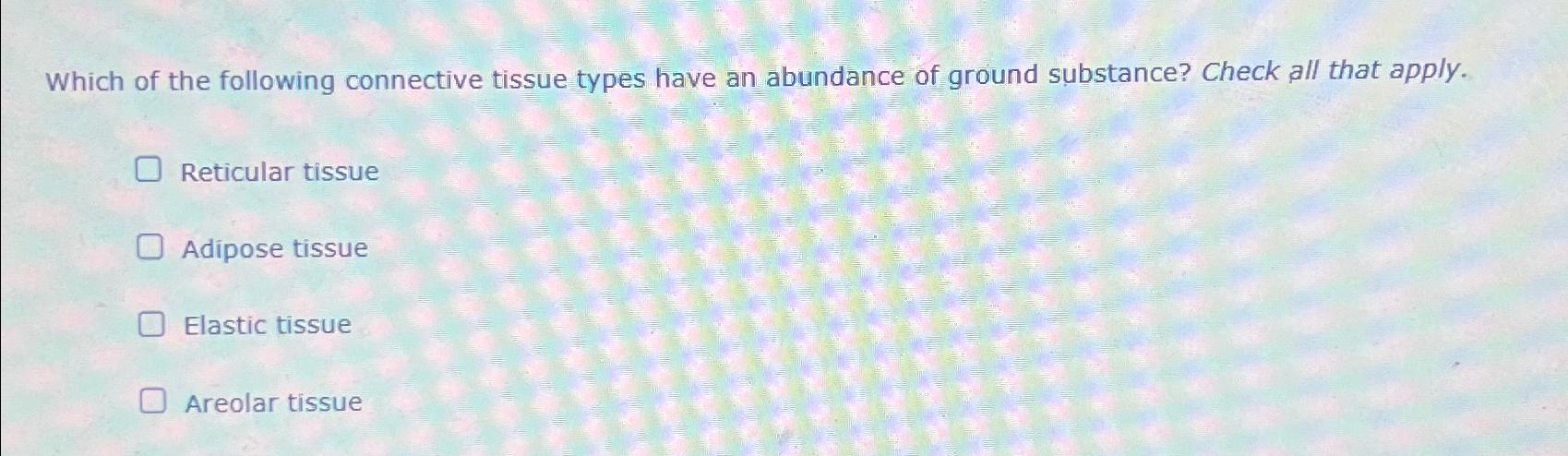 Solved Which of the following connective tissue types have | Chegg.com