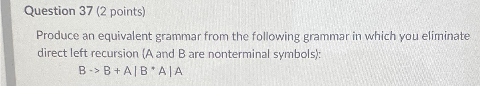 Solved Question 37 (2 ﻿points)Produce an equivalent grammar | Chegg.com