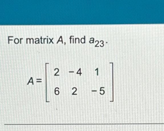 Solved For matrix A, ﻿find a23.A=[2-4162-5] | Chegg.com