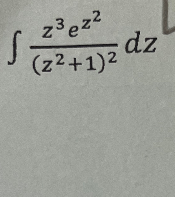 Solved ∫﻿﻿z3ez2(z2+1)2dz | Chegg.com