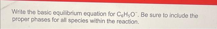 Solved Write the basic equilibrium equation for C6H5O. Be | Chegg.com