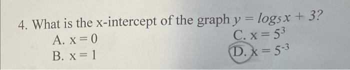Solved 4. What is the x-intercept of the graph y=log5x+3 ? | Chegg.com