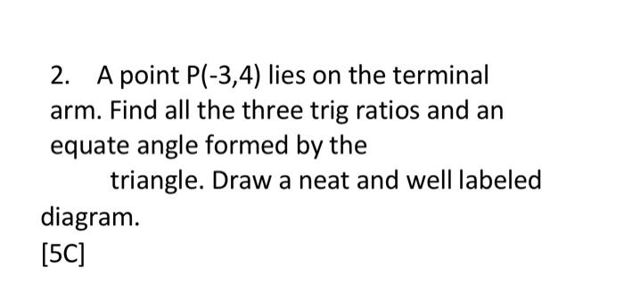 [Solved]: 2. A point P(-3,4) lies on the terminal arm. Find
