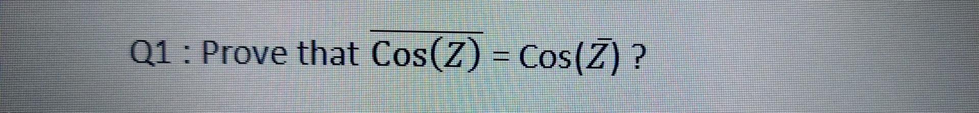 Solved Q1: Prove that Cos(Z) = Cos(ž) ? | Chegg.com