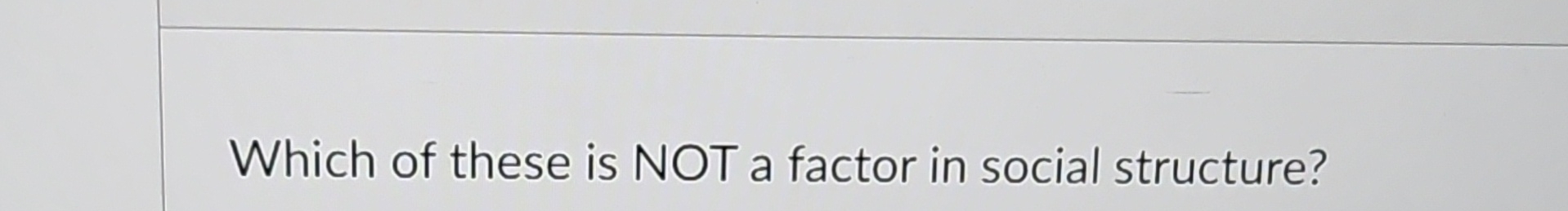 Solved Which of these is NOT a factor in social structure? | Chegg.com