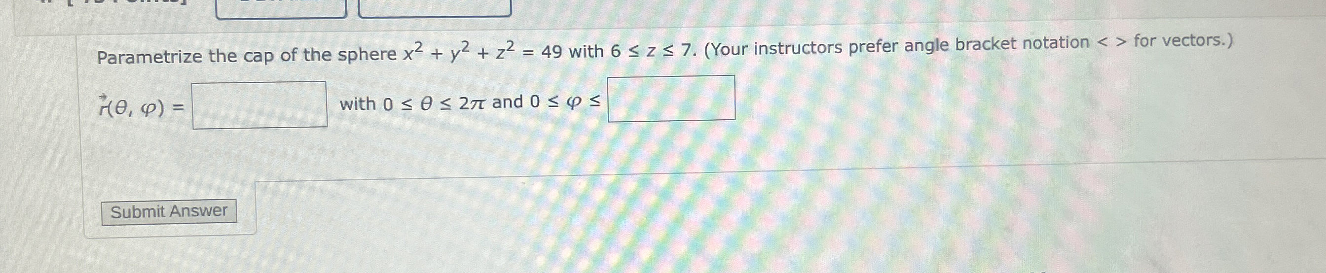 Solved Parametrize the cap of the sphere x2+y2+z2=49 ﻿with | Chegg.com