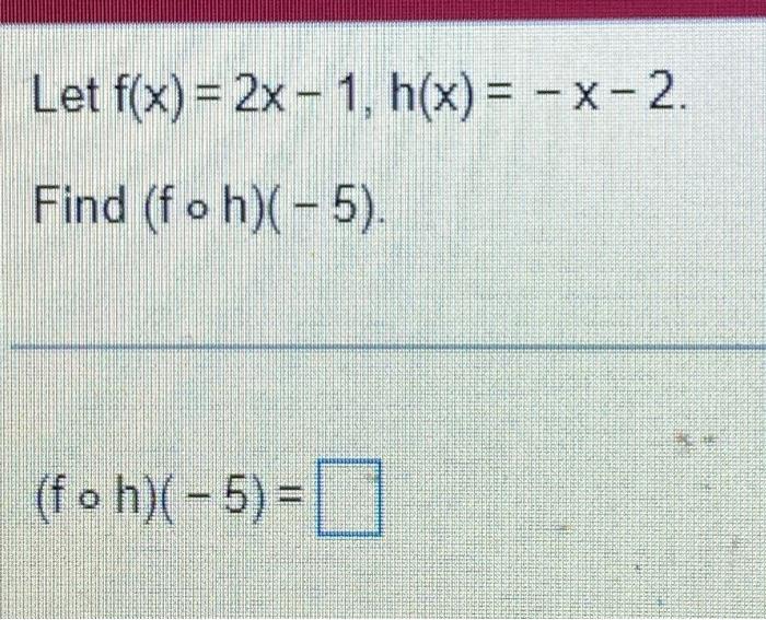 Solved Let f(x)=2x−1,h(x)=−x−2 Find (f∘h)(−5) (f∘h)(−5)= | Chegg.com