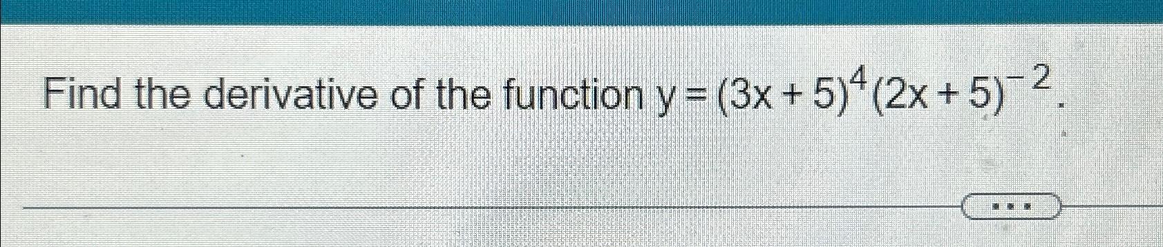 Solved Find the derivative of the function y=(3x+5)4(2x+5)-2 | Chegg.com