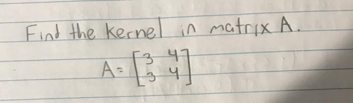 Solved Find the Kernel in matrix A. (3 47 As | Chegg.com