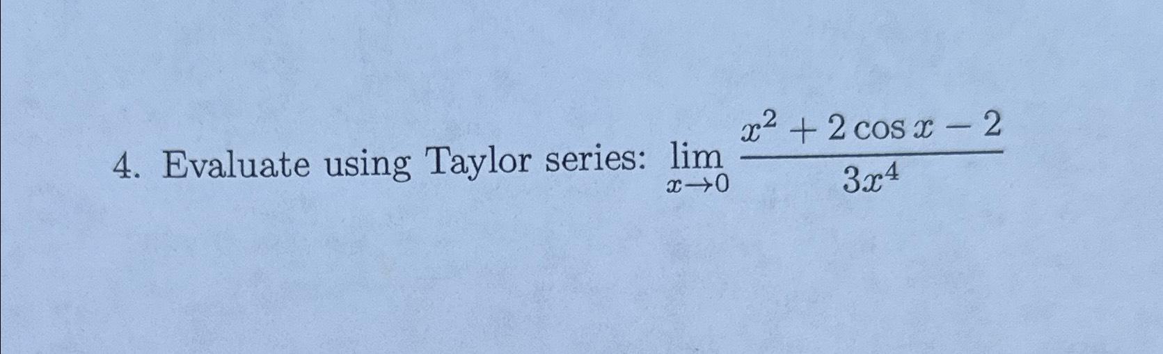 Solved Evaluate using Taylor series: limx→0x2+2cosx-23x4 | Chegg.com