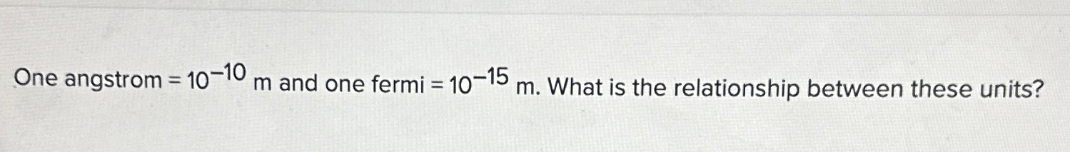 Solved One angstrom =10-10m ﻿and one fermi =10-15m. ﻿What is | Chegg.com