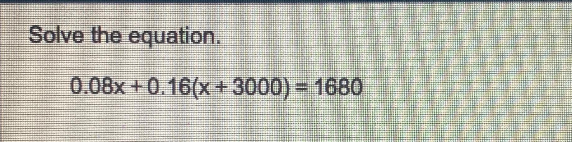 Solved Solve the equation.0.08x+0.16(x+3000)=1680 | Chegg.com